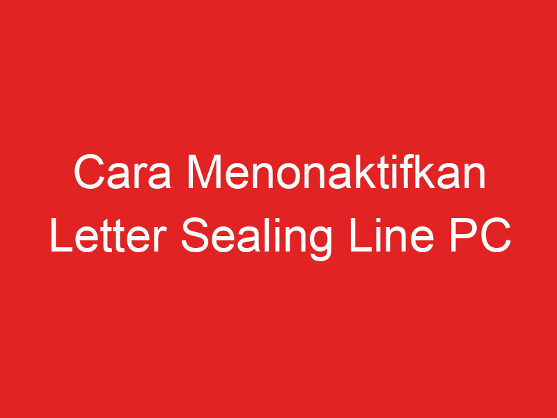 Cara Menonaktifkan Letter Sealing Line PC - opoto.org