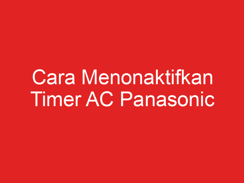 Cara Menonaktifkan Timer AC Panasonic - opoto.org